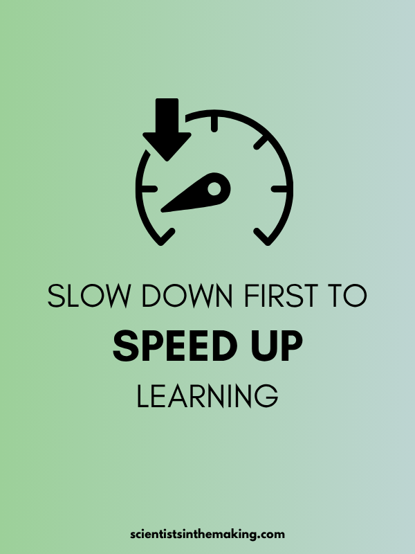 Slow Down First to Speed Up Learning - Scientists in the Making